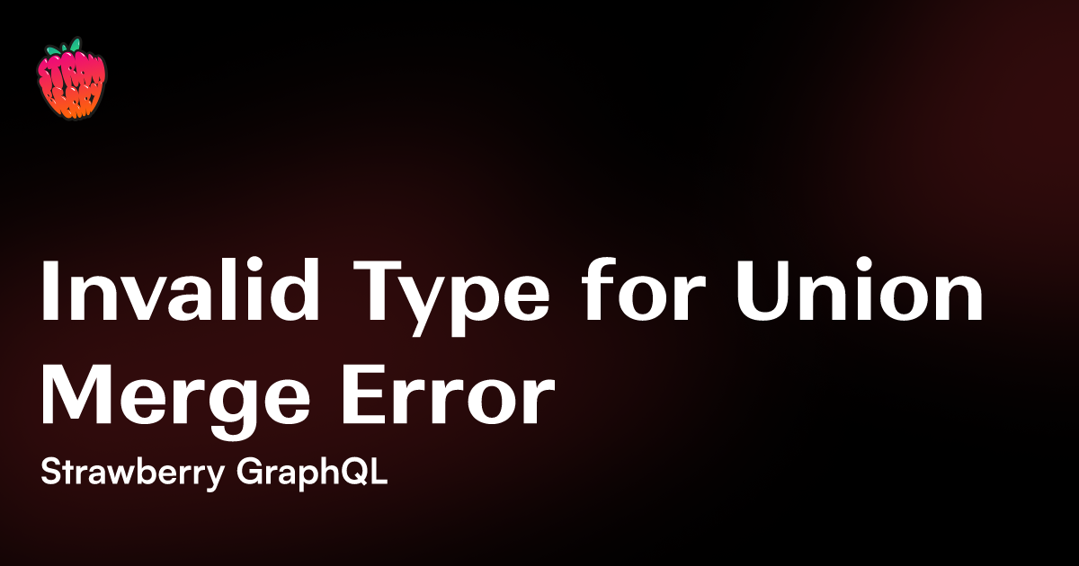 Invalid Type for Union Merge Error | 🍓 Strawberry GraphQL